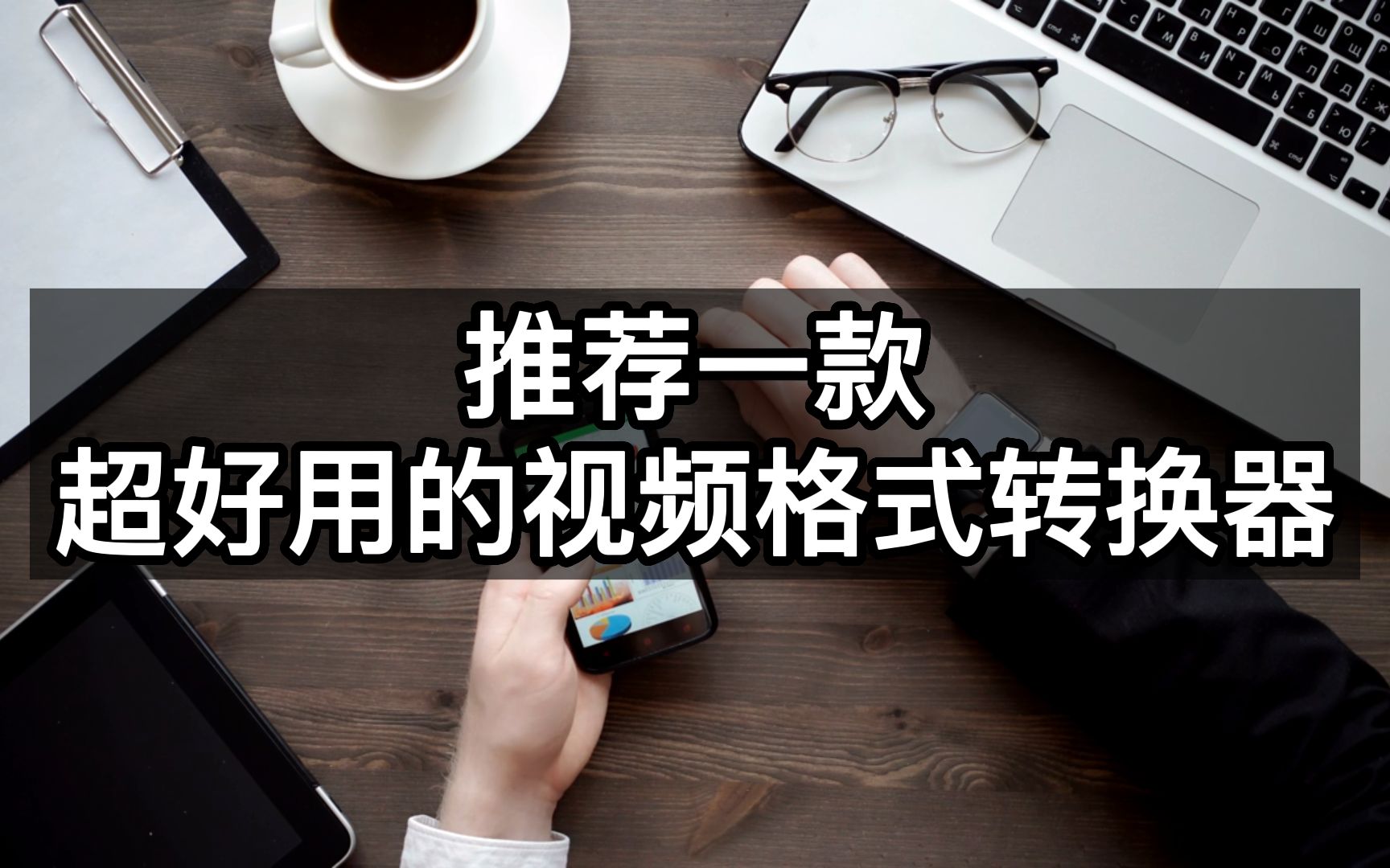 推荐一款超好用的视频格式转换器
