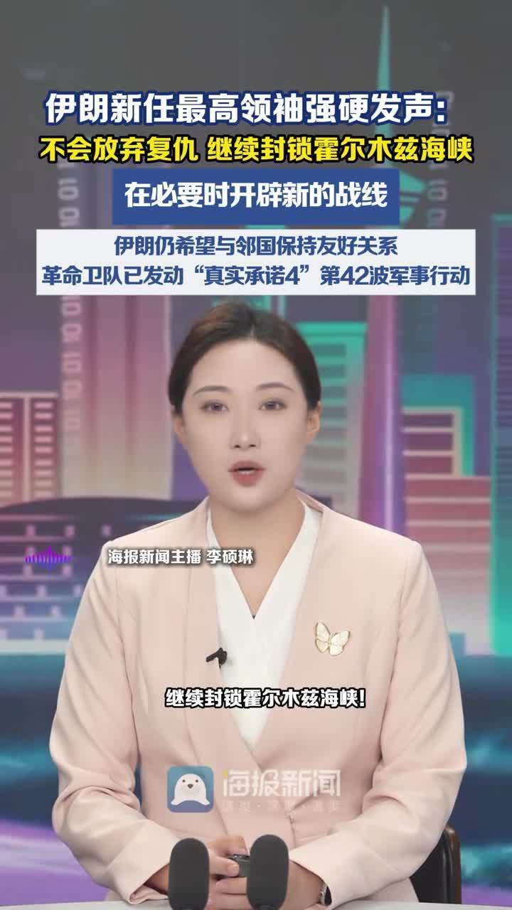 伊朗新任最高领袖强硬发声:不会放弃复仇 继续封锁霍尔木兹海峡,在...