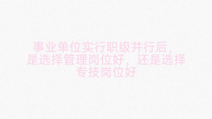 事业单位实行职级并行后,是选择管理岗位好,还是选择专技岗位好