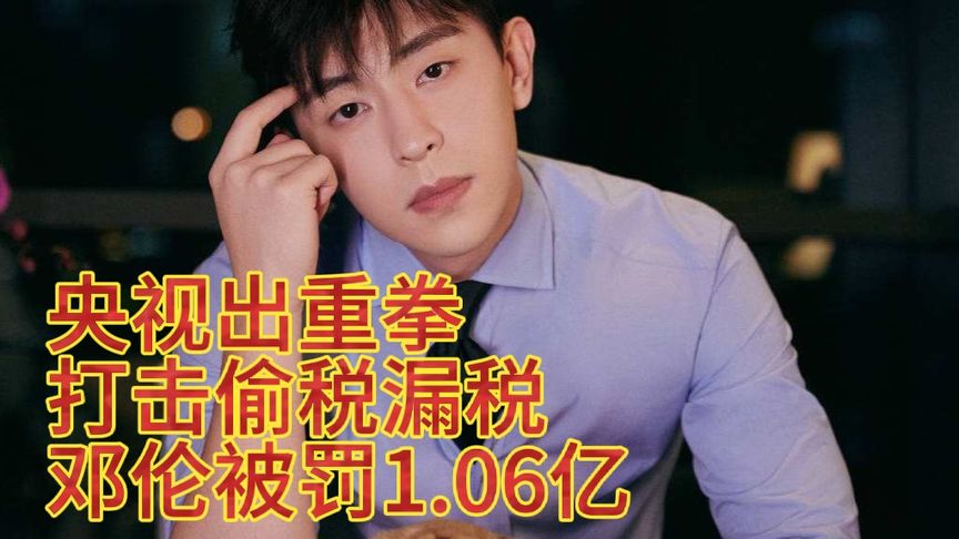 央视出重拳打击偷税漏税!邓伦罚款1.06亿!