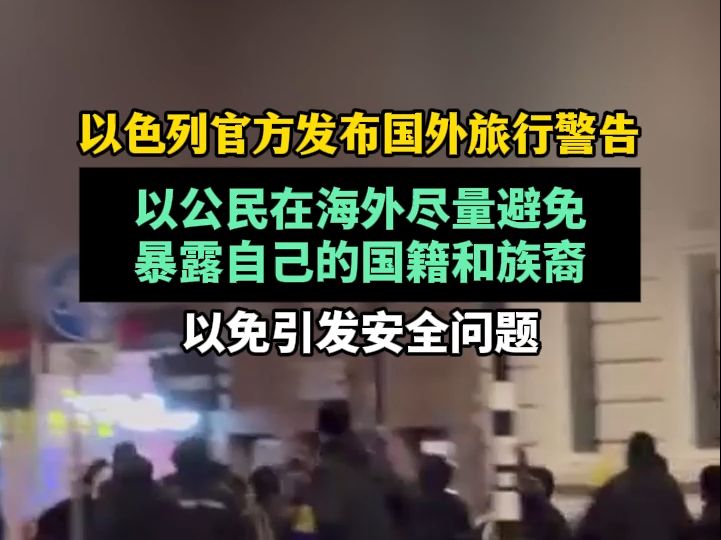 以色列官方发布国外旅行警告:以公民在海外尽量避免暴露自己的国籍...