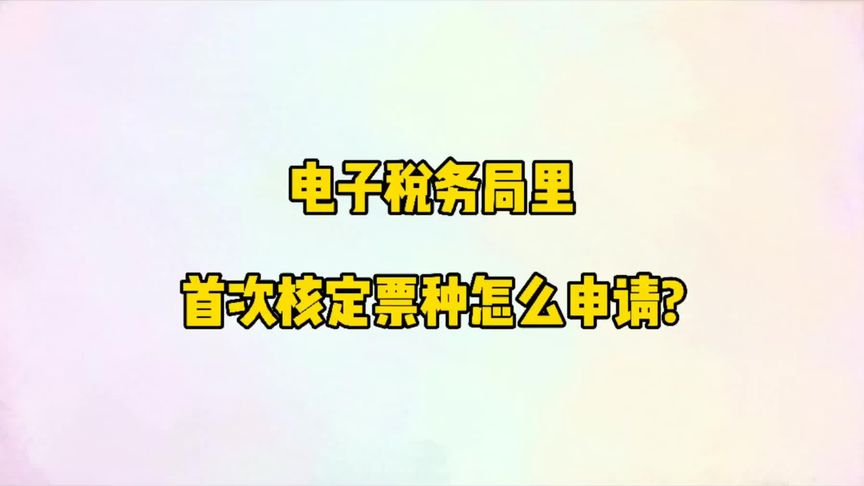 电子税务局里首次核定票种怎么申请呢?#税务小知识 #公司 #会计