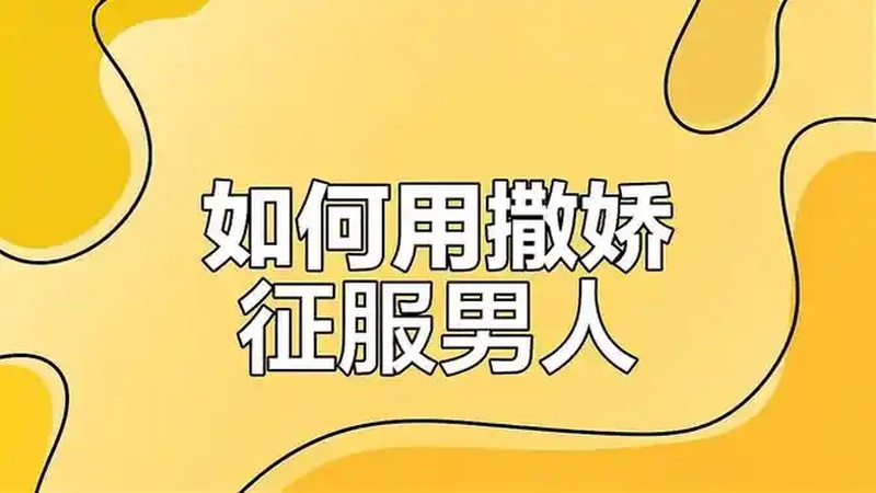 撒娇八连教你如何攻陷男人心,干巴巴不行!
