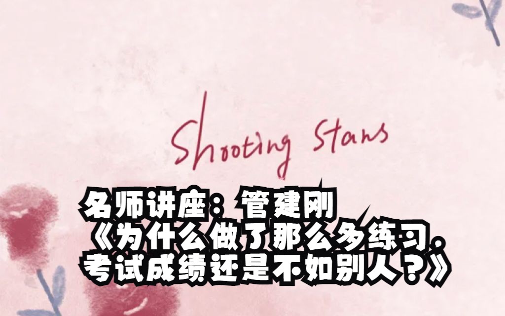 名师讲座:管建刚《为什么做了那么多练习,考试成绩还是不如别人?》