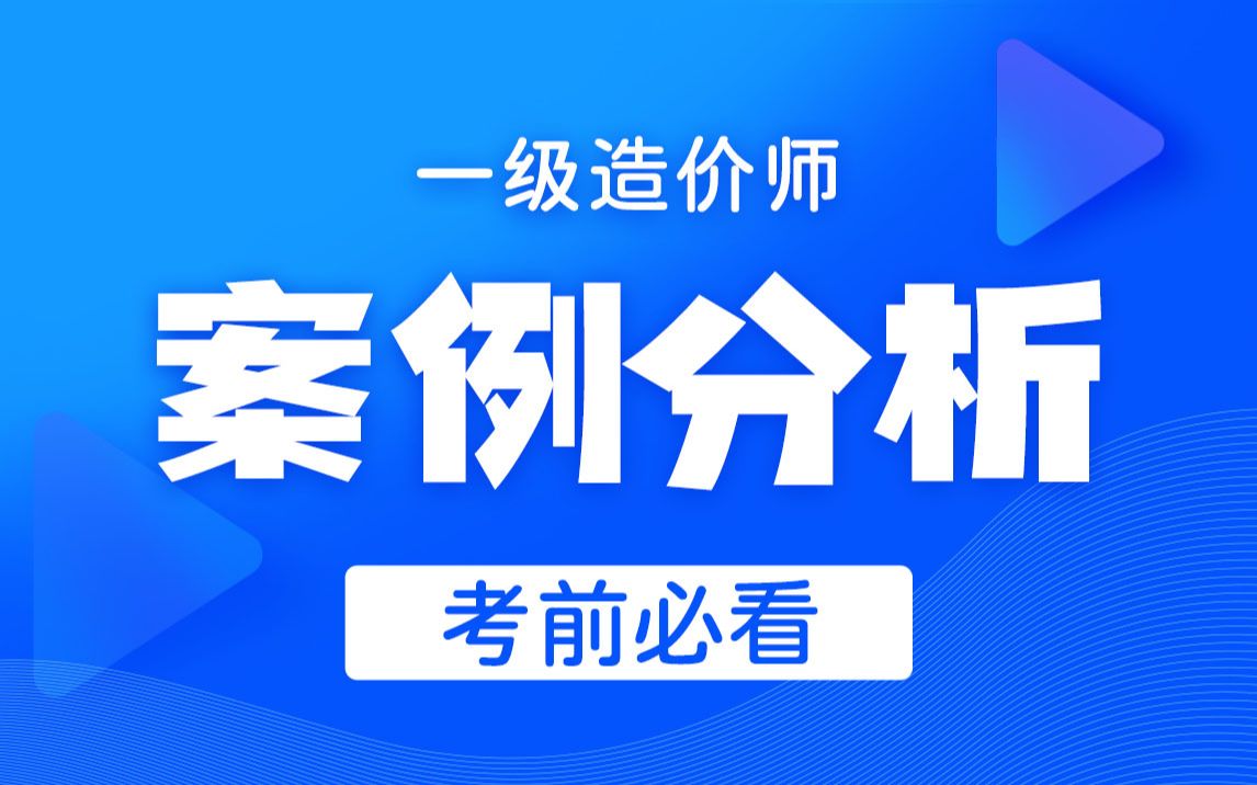 一级造价工程师《案例分析》精讲课!通俗易懂,轻松掌握知识点~
