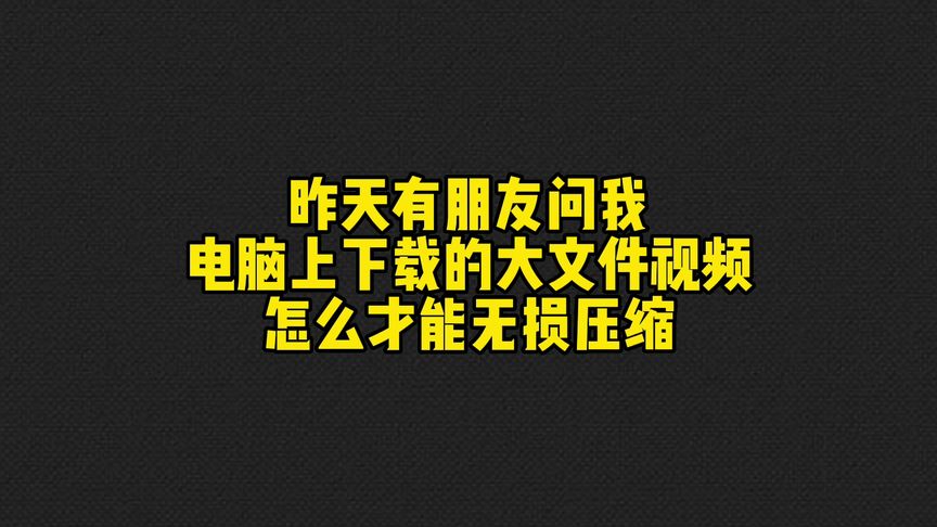 电脑上下载的大文件视频怎么才能无损压缩?试试这款集视频转换