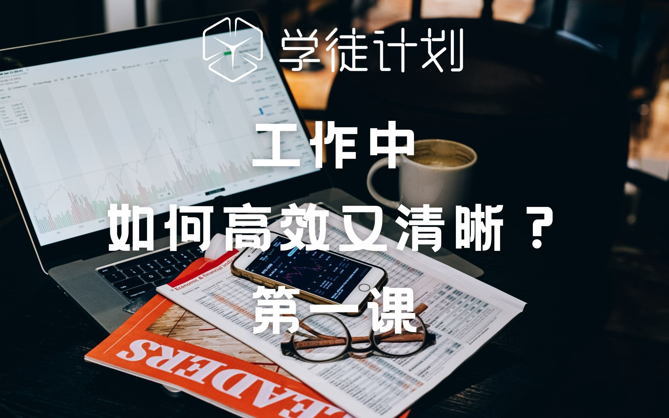 学徒计划丨《工作中,如何高效又清晰》第一课