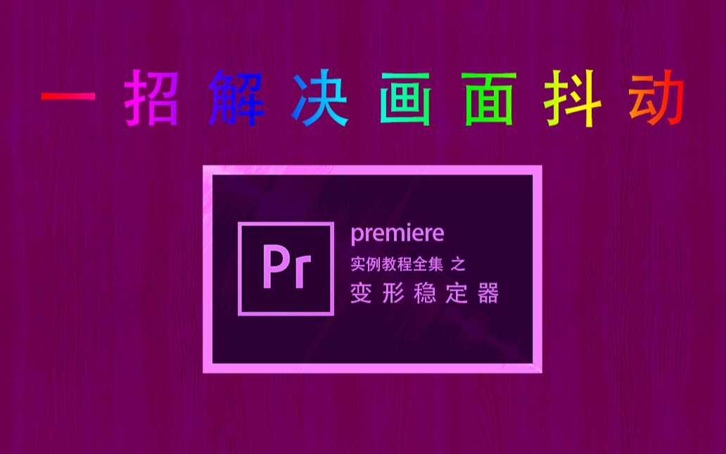 视频剪辑干货教程!一招解决画面抖动,PR变形稳定哭器