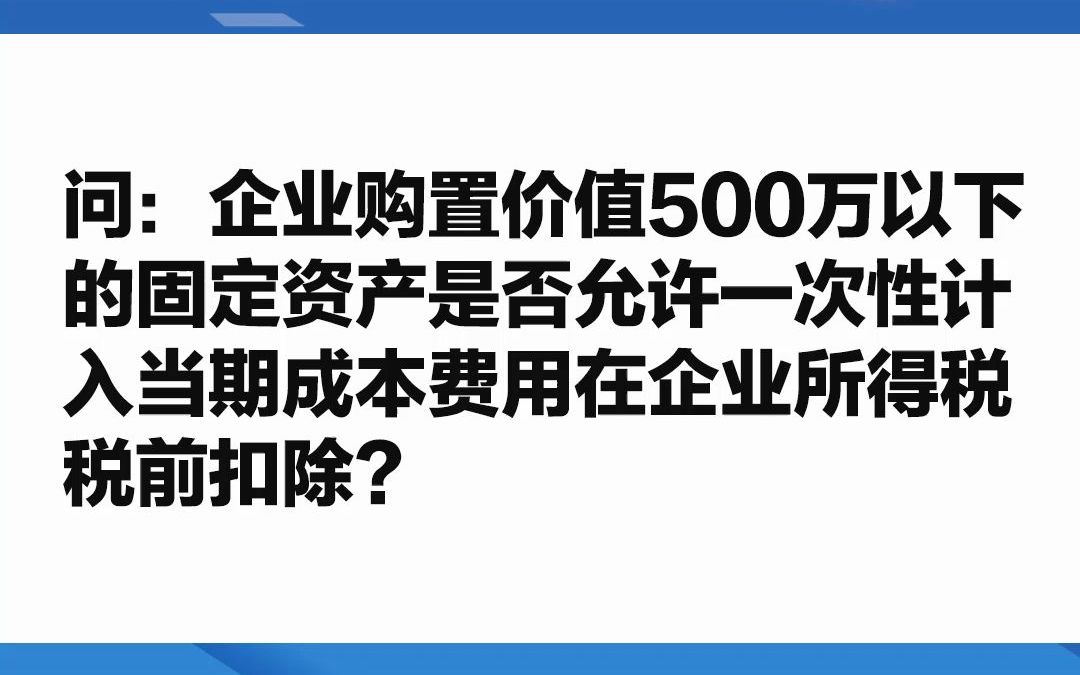问:企业购置价值500万以下的固定资产是否允许一次性计入当期成本...