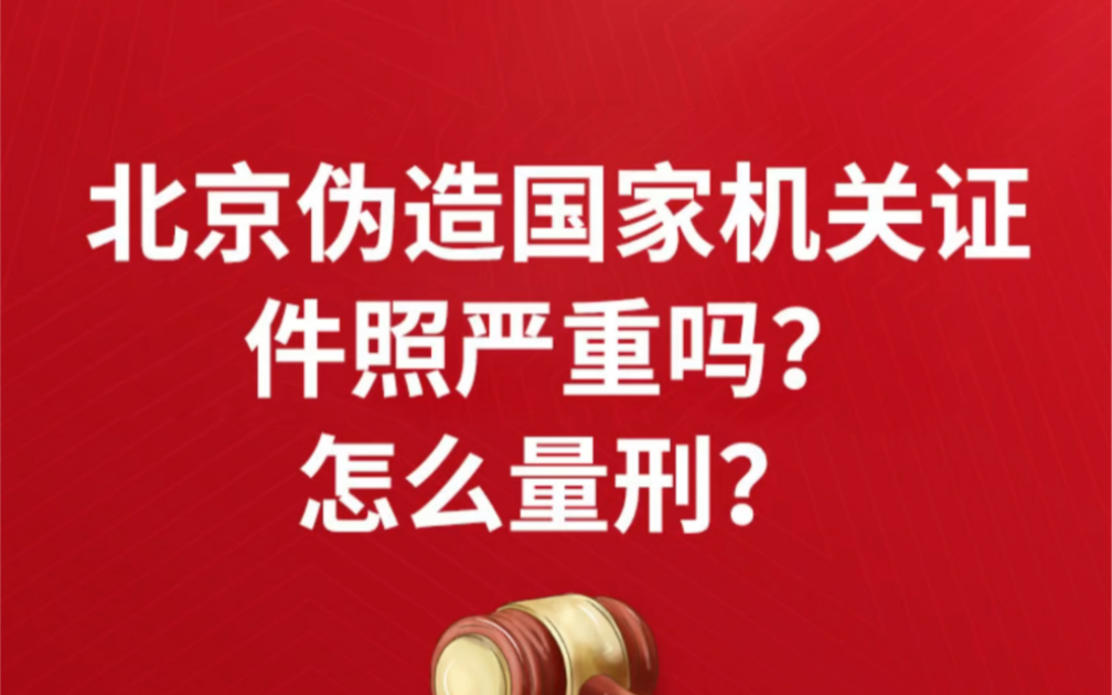 北京伪造国家机关证件照严重吗怎么量刑?北京市伪造国家机关证件罪...