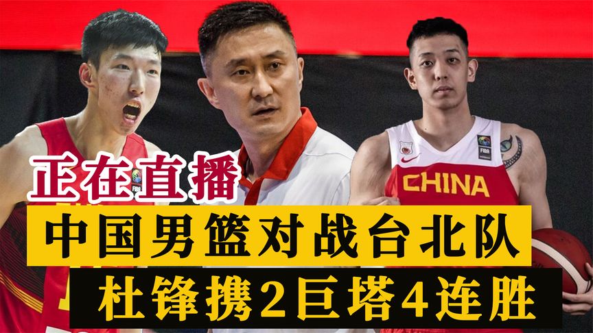 正在直播!中国男篮对战中国台北,杜锋携2大巨塔横扫保4连胜