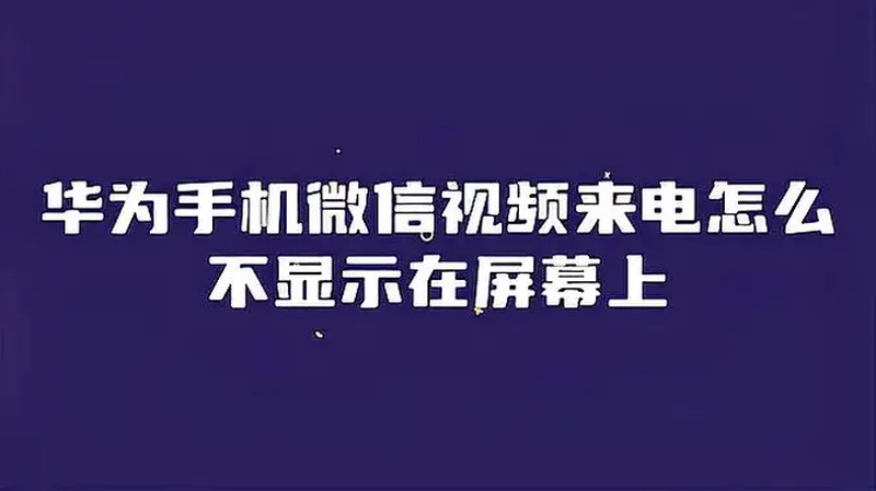 华为手机微信视频来电怎么不显示在屏幕上
