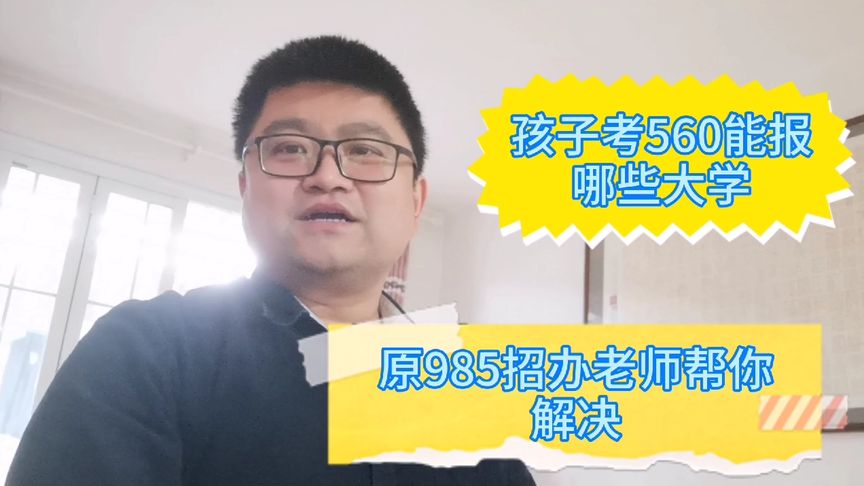 孩子考560能报哪些大学?985原招办老师告诉你怎么办,快来看