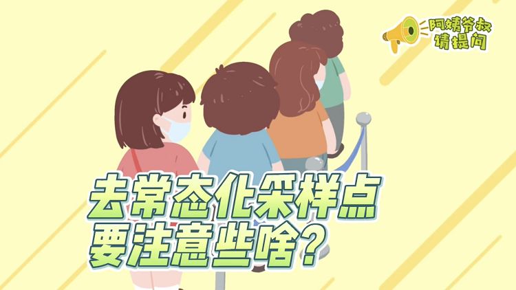 阿姨爷叔请提问|去常态化核酸采样点需注意啥?