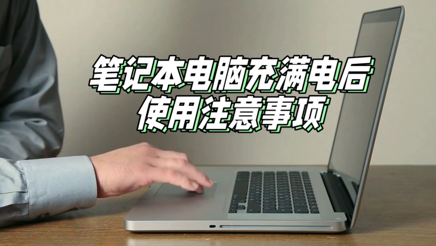笔记本电脑充满电后使用注意事项,工作原理看完视频后,秒懂
