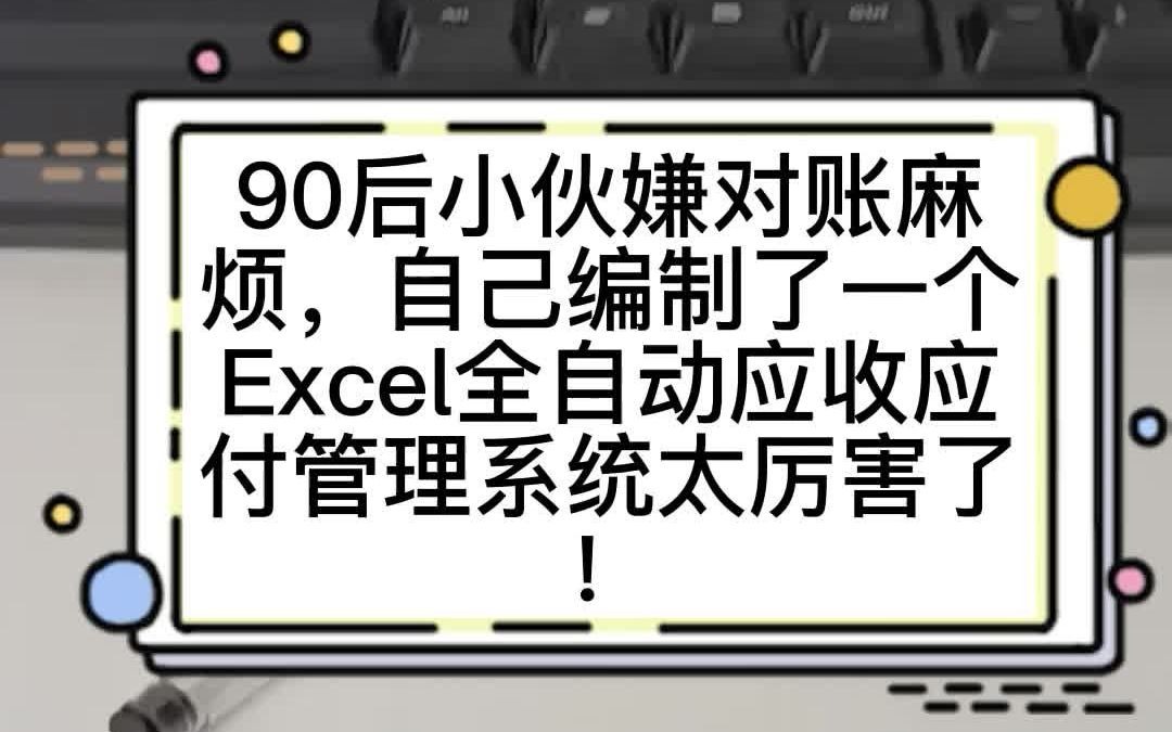 90后小伙嫌对账麻烦,自己编制了一个Excel全自动应收应付管理系统太...