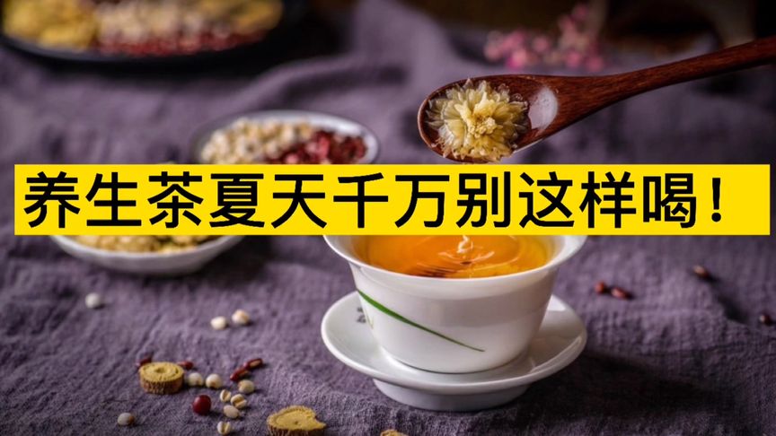 菊花茶、玫瑰花茶、桂圆红枣…夏季养生茶别乱喝!
