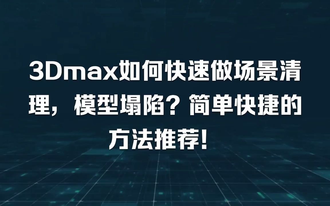 3Dmax如何快速做场景清理,模型塌陷?简单快捷的方法推荐!