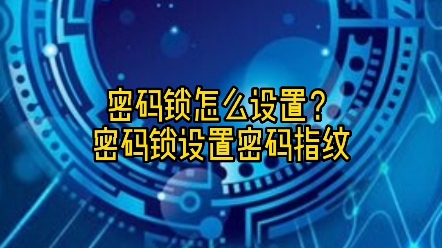 密码锁怎么设置?密码锁设置密码指纹