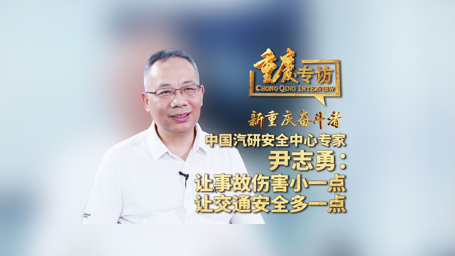 重庆专访 | 中国汽研安全中心专家尹志勇:让事故伤害小一点,让交通安全...
