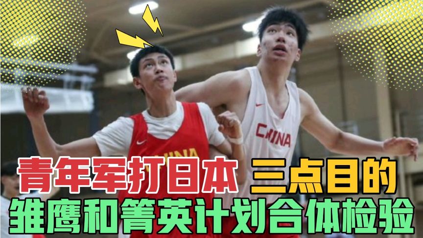 三点目的,青年军打日本,雏鹰和箐英计划首次合体欲接受大赛检验