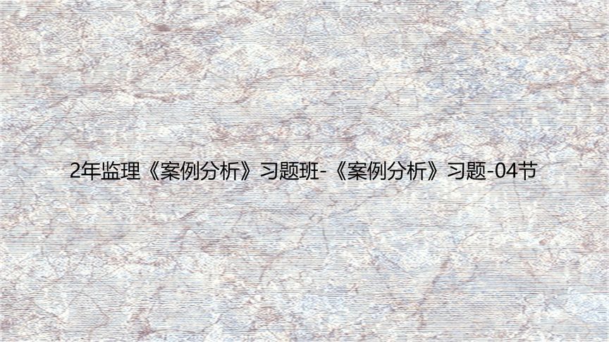 2年监理《案例分析》习题班-《案例分析》习题-04节【转载】