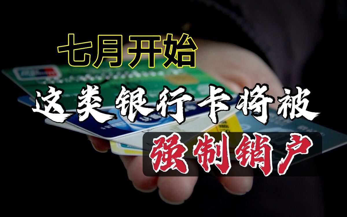 手里有银行卡的朋友要注意了,七月开始这类银行卡将被强制销户
