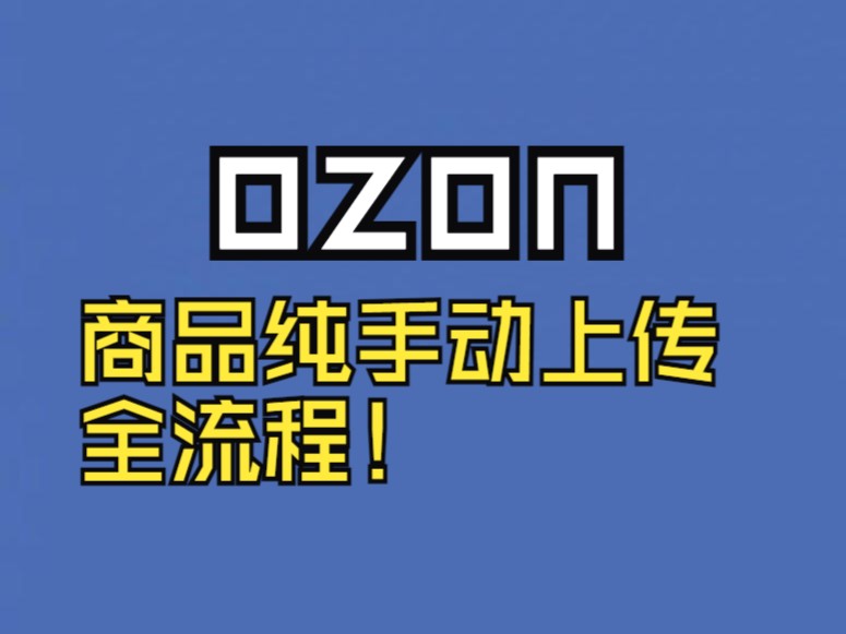 ozon怎么上传商品?ozon商品上传全流程来了!