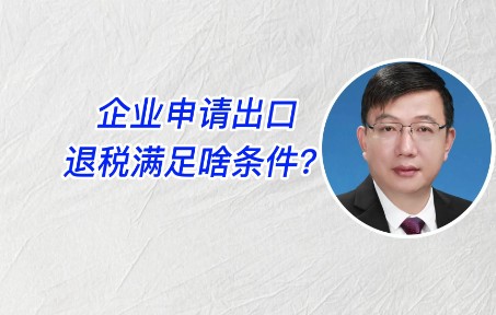 企业申请出口退税满足啥条件?