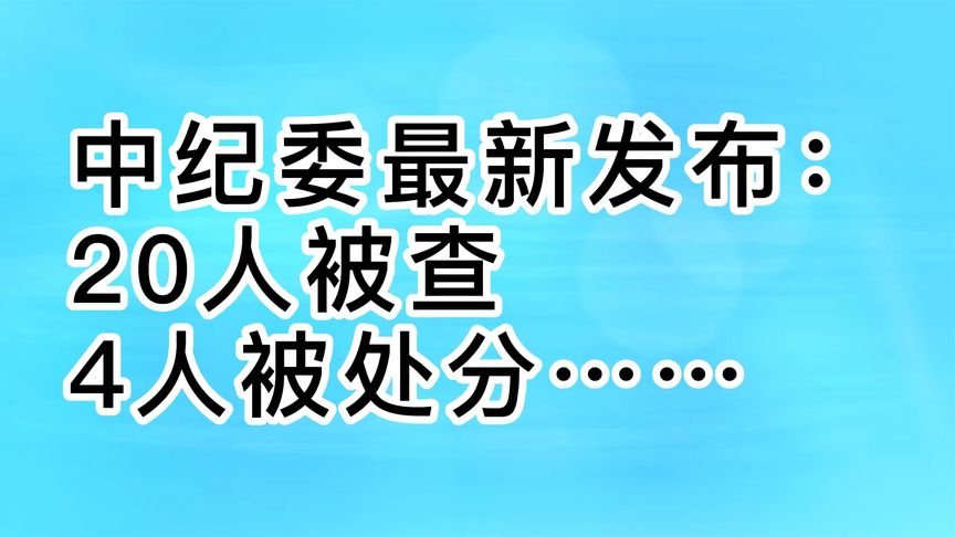 中纪委最新发布:20人被查,4人被处分…