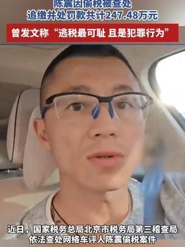 陈震因偷税被查处,追缴并处罚款共计247.48万元,曾发文称"逃税最可耻,...