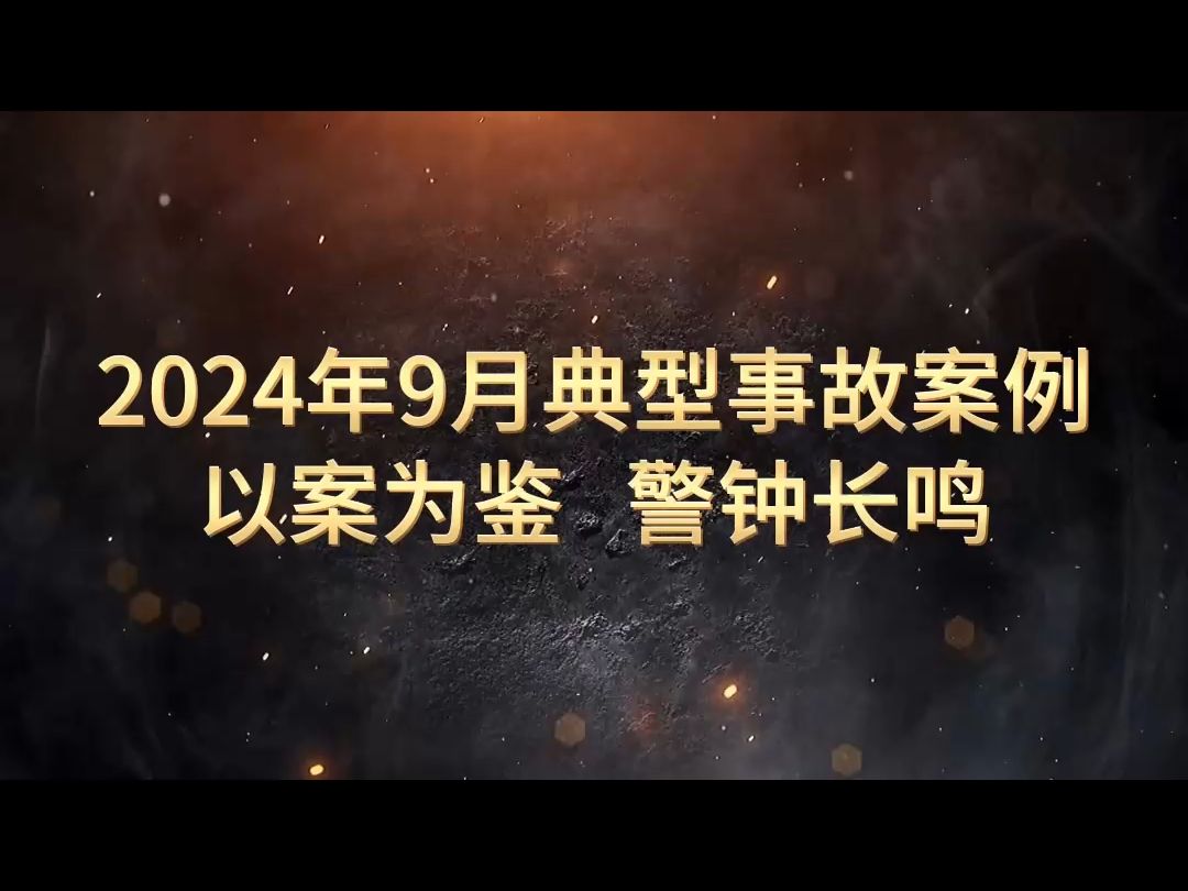 新鲜出炉!《2024年9月典型事故案例警示片》,以案示警!