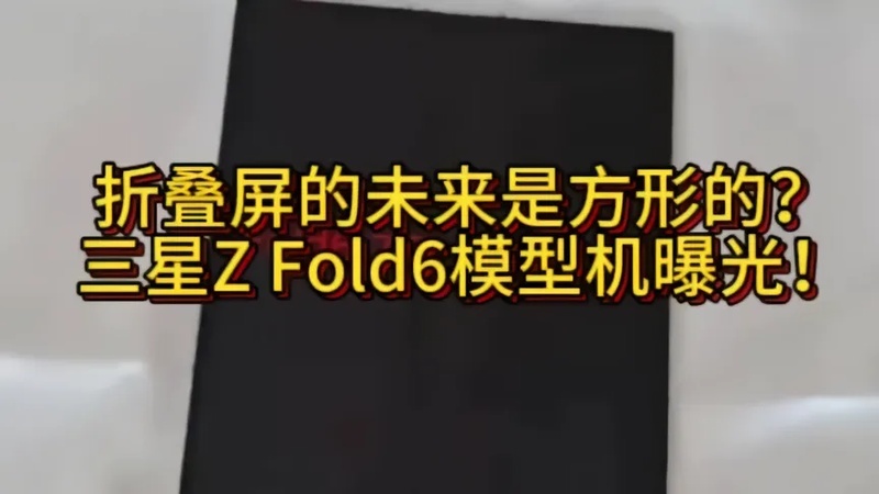 折叠屏的未来是方形的三星Z Fold6模型机曝光!