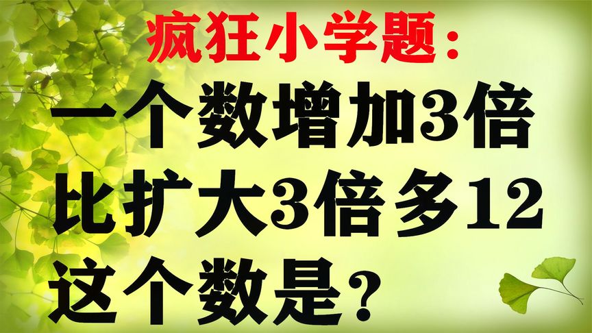 做一回错一回?一个数增加3倍比扩大3倍多12,这个数是?
