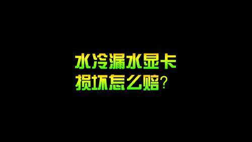 水冷漏水导致显卡损坏原价赔偿到底是怎么赔?还是说文字游戏?视频...