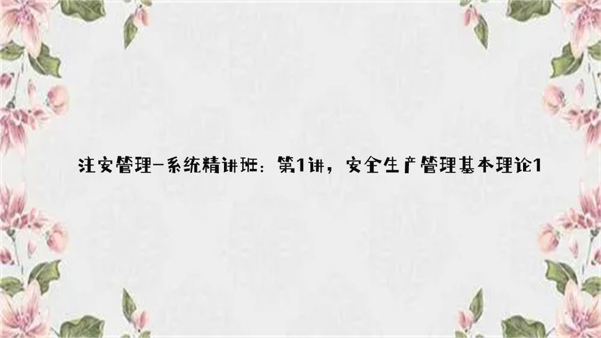 注安管理-系统精讲班:第1讲,安全生产管理基本理论1