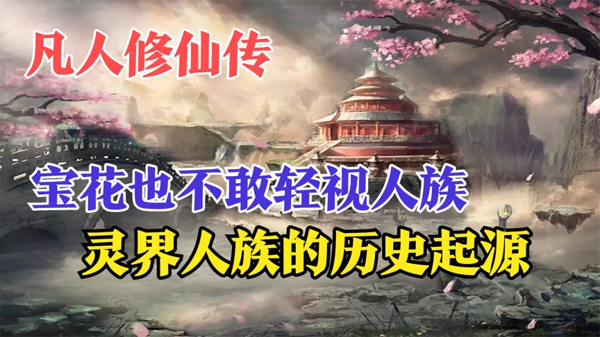 凡人修仙传:宝花也不敢轻视人族,灵界人族的历史起源。
