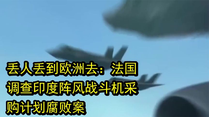 丢人丢到欧洲去:法国调查印度阵风战斗机采购计划腐败案