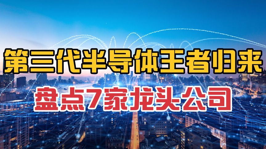 第三代半导体王者归来,盘点7家龙头公司,未来前景无限