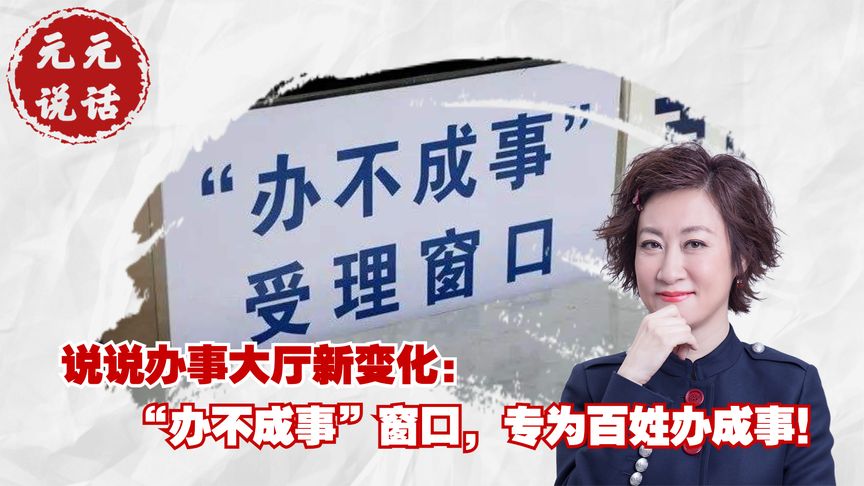 说说办事大厅新变化:“办不成事”窗口,专为百姓办成事!