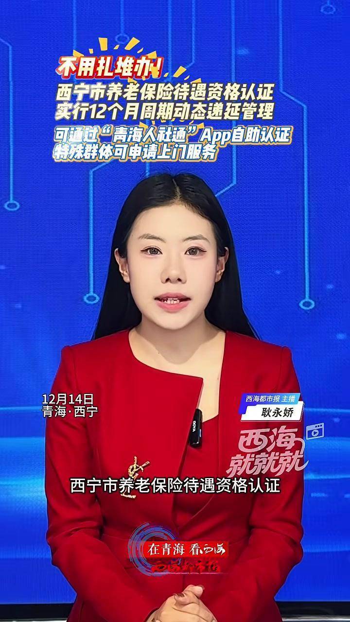 ...西宁市养老保险待遇资格认证实行12个月周期动态递延管理可通过"...