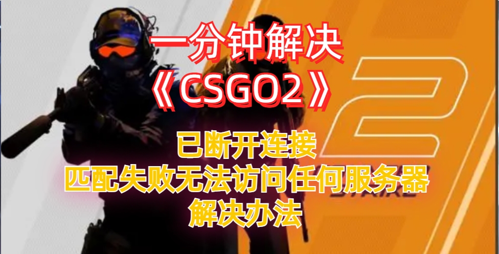 一分钟解决 CS2已断开连接 匹配失败无法访问任何服务器解决办法