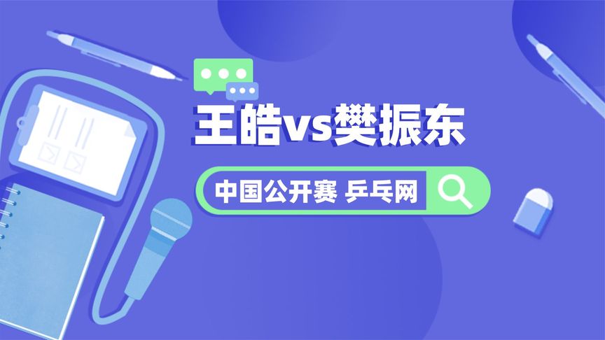 中国公开赛 王皓对战樊振东 乒乓球比赛视频