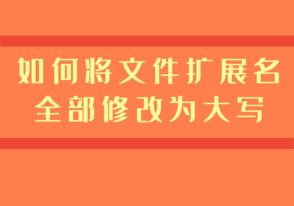 有没有什么软件可以将文件扩展名字母变成大写