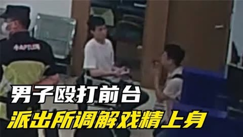 男子殴打前台小哥,派出所调解时戏精上身,警察无语了