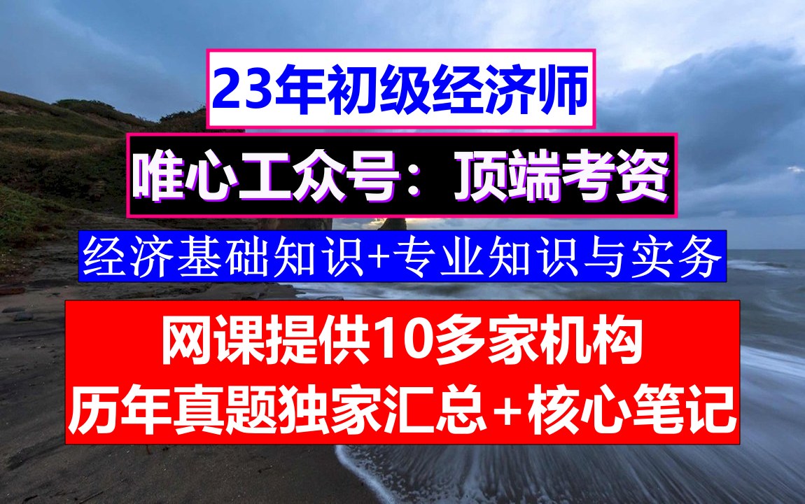 初级经济师考证,初级经济师《经济基础》真题及答案初级经济师考试...