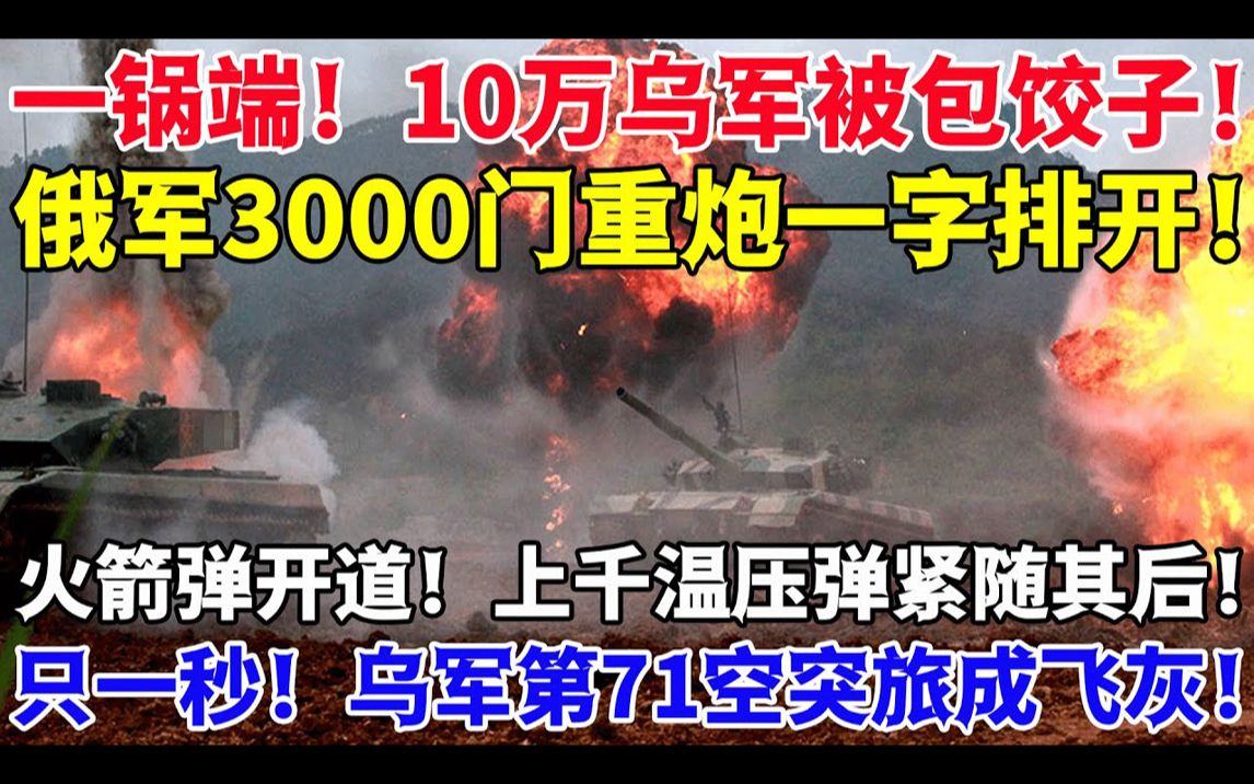 一锅端!10万乌军被包饺子!俄军3000门重炮一字排开!火箭弹开道!上千...