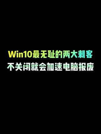 Win10最无耻的两大刺客,不关闭就会加速电脑报废