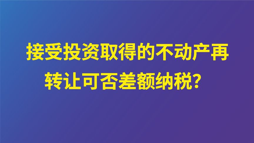 接受投资取得的不动产再转让可否差额纳税?