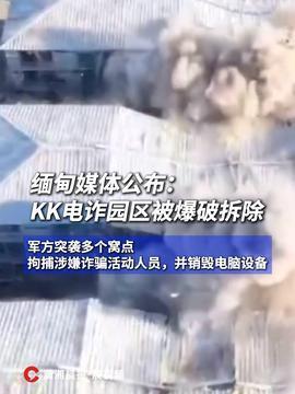 KK电诈园区被爆破拆除!军方突袭多个窝点,拘捕涉嫌诈骗活动人员,并.